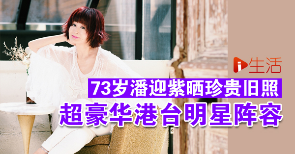 比星光红毯还精彩！73岁潘迎紫晒珍贵旧照合体港台大咖 | 新生活报 - ILifePost爱生活