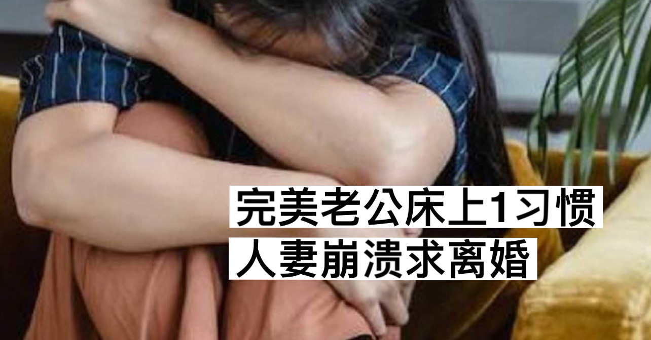 完美老公床上1习惯 人妻崩溃求离婚 | 新生活报 - ILifePost爱生活