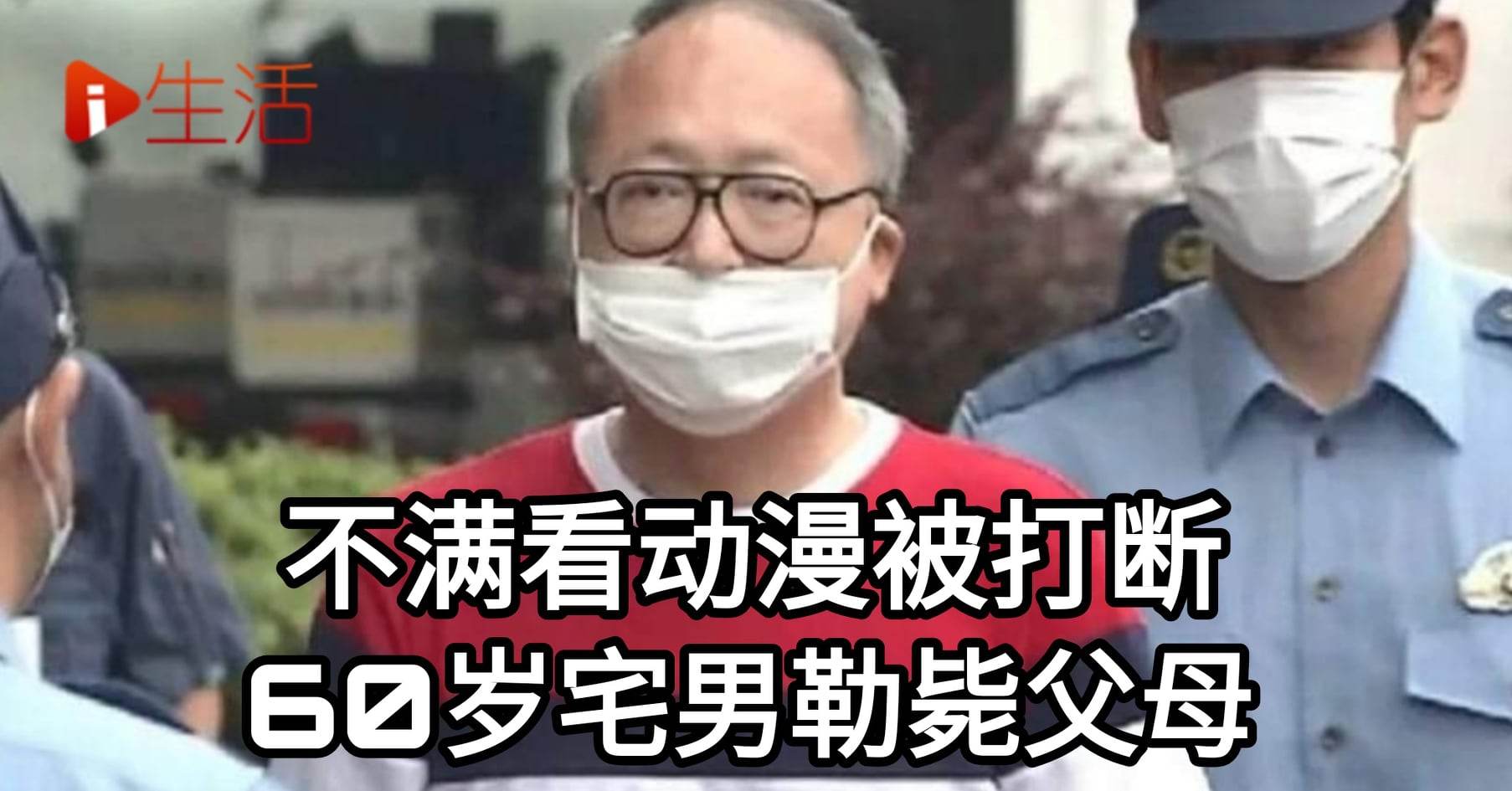 不满看动漫被打断 60岁宅男勒毙父母 | 新生活报 - ILifePost爱生活
