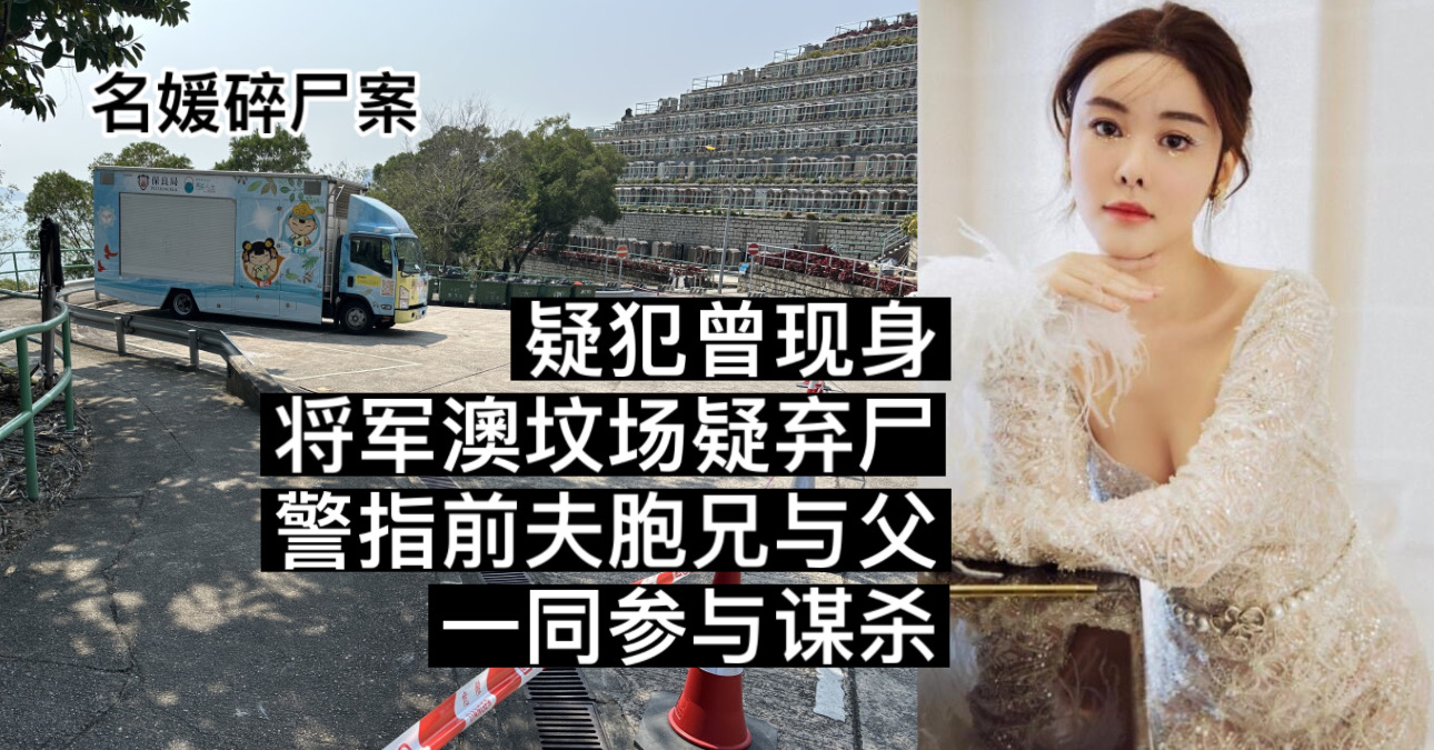 【名媛碎尸案】疑犯曾现身将军澳坟场疑弃尸 警指前夫胞兄与父 一同参与谋杀 | 新生活报 - ILifePost爱生活