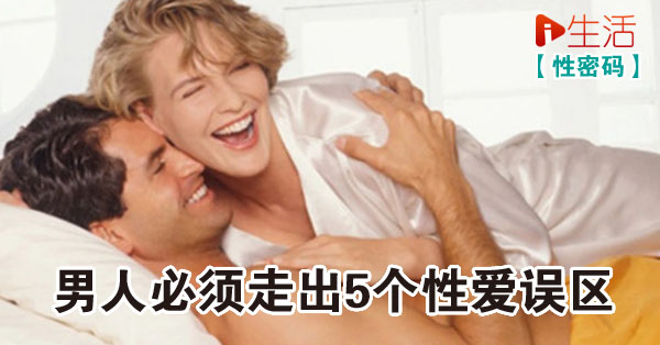 【性密码】男人必须走出5个性爱误区 | 新生活报 - ILifePost爱生活