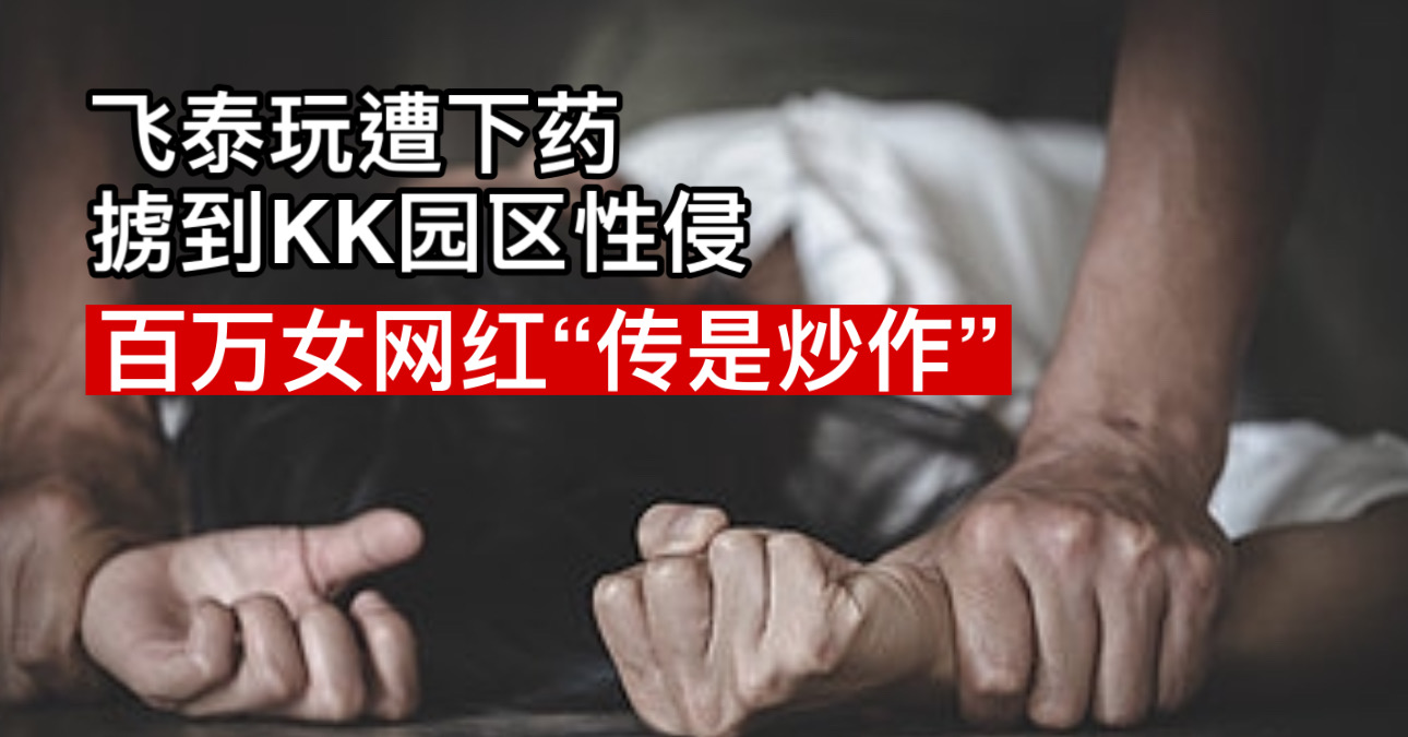 飞泰玩遭下药 掳到KK园区性侵 百万女网红“传是炒作” | 新生活报 - ILifePost爱生活