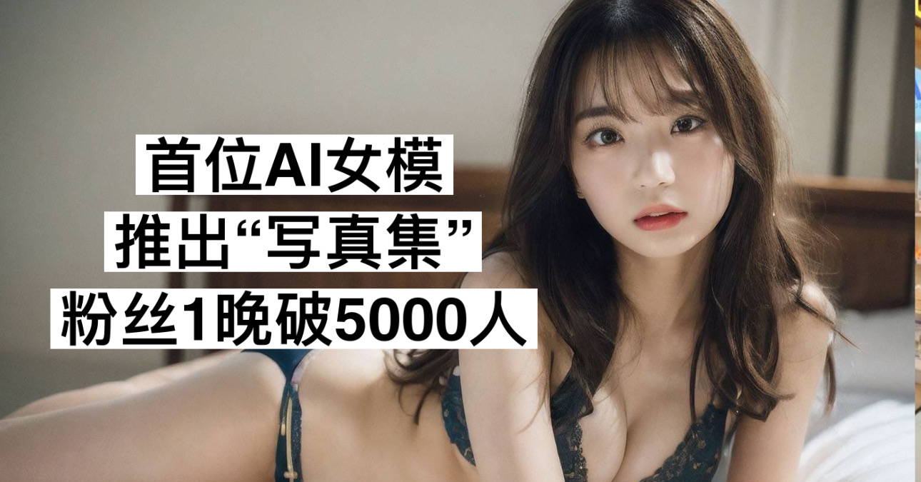 首位ai女模出 火辣写真集” 粉丝1晚破5000人 新生活报 Ilifepost爱生活