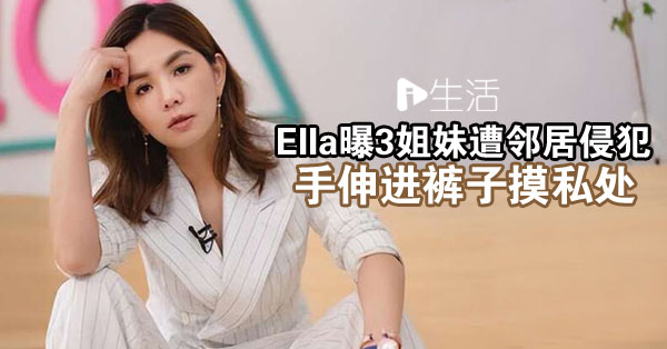 Ella自曝遭邻居伸手进裤子摸私处2亲姐也曾被同一人侵犯 | 新生活报 - ILifePost爱生活