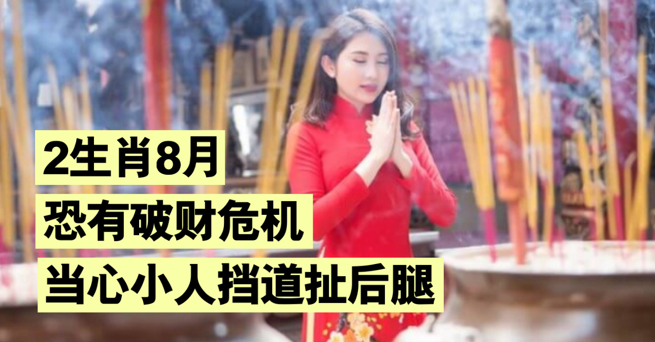 2生肖8月“恐有破财危机”当心小人挡道扯后腿 | 新生活报 - ILifePost爱生活