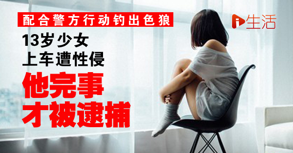 配合警方行动钓出色狼！13岁女上车遭性侵他完事才被逮捕 | 新生活报 - ILifePost爱生活