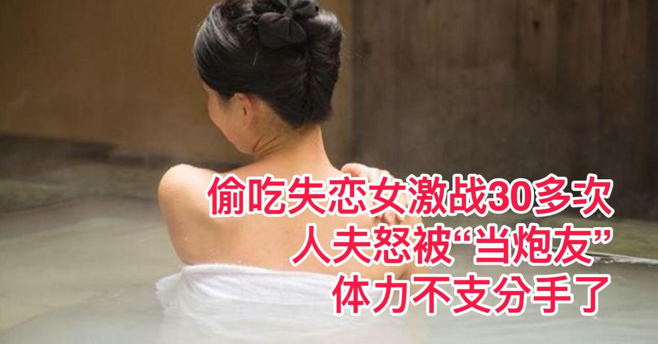 偷吃失恋女激战30多次 人夫怒被“当炮友” 体力不支分手了 | 新生活报 - ILifePost爱生活