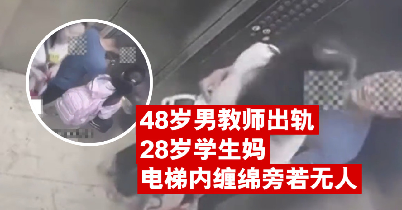 48岁男教师出轨28岁学生妈 电梯内缠绵旁若无人 | 新生活报 - ILifePost爱生活