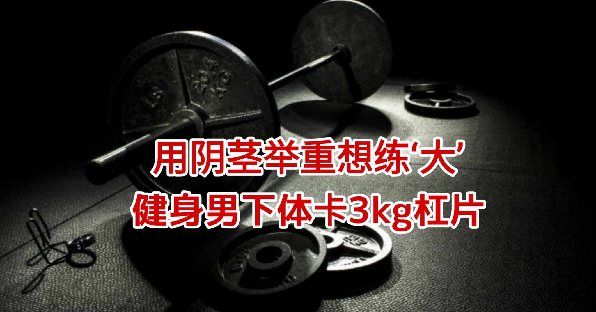 用阴茎举重想练‘大’健身男下体卡3kg杠片 | 新生活报 - ILifePost爱生活