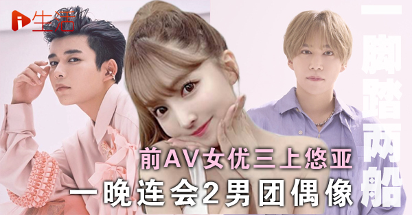 前AV女优三上悠亚疑一脚踏两船 一晚连会2男团偶像 | 新生活报 - ILifePost爱生活