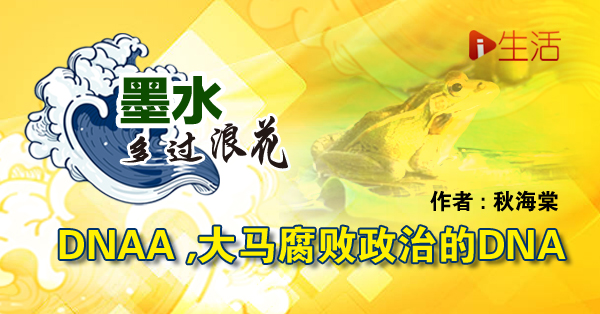 【墨水多过浪花】秋海棠：DNAA ,大马腐败政治的DNA | 新生活报 - ILifePost爱生活