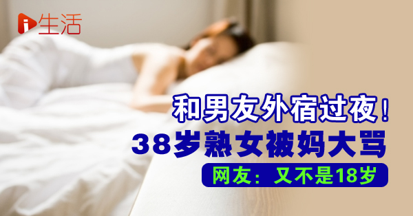 和男友外宿过夜！ 38岁熟女被妈大骂 全场愣：又不是18岁 | 新生活报 - ILifePost爱生活