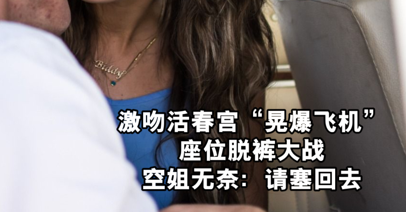 激吻活春宫“晃爆飞机” 座位脱裤大战 空姐无奈：请塞回去 | 新生活报 - ILifePost爱生活