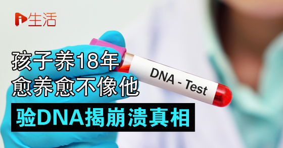 孩子养18年“愈养愈不像他”验DNA揭崩溃真相 | 新生活报 - ILifePost爱生活