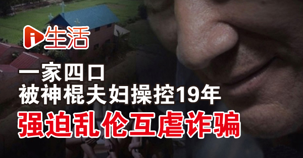 一家四口被神棍夫妇操控19年强迫乱伦互虐诈骗 | 新生活报 - ILifePost爱生活