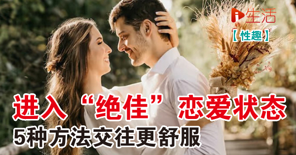 【性趣】进入“绝佳”恋爱状态 5种方法交往更舒服 | 新生活报 - ILifePost爱生活