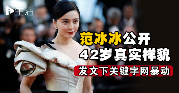 范冰冰公开42岁真实样貌 关键字网暴动：影后驾到 | 新生活报 - ILifePost爱生活