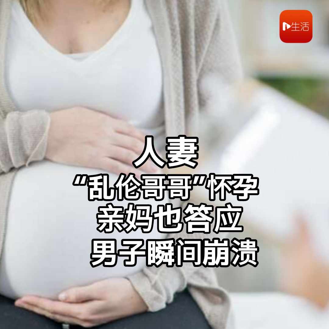 人妻“乱伦哥哥”怀孕亲妈也答应男子瞬间崩溃 | 新生活报 - ILifePost爱生活