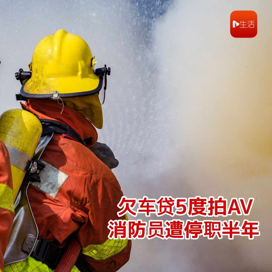 欠车贷5度拍AV消防员遭停职半年 | 新生活报 - ILifePost爱生活