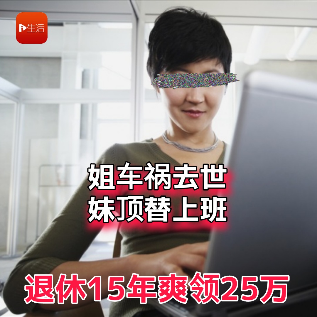 姐车祸去世 妹顶替上班 退休15年爽领25万 | 新生活报 - ILifePost爱生活