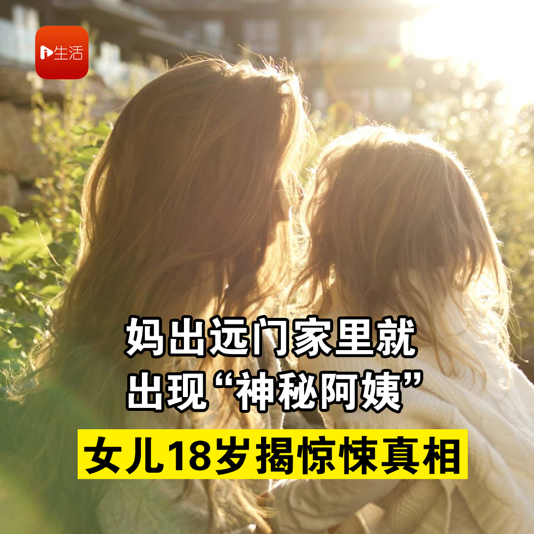 妈出远门家里就出现“神秘阿姨” 女儿18岁揭惊悚真相崩溃 | 新生活报 - ILifePost爱生活
