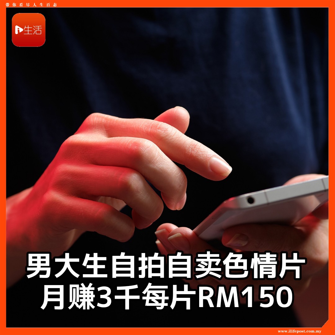男大生自拍自卖色情片 月赚3千每片RM150 | 新生活报 - ILifePost爱生活